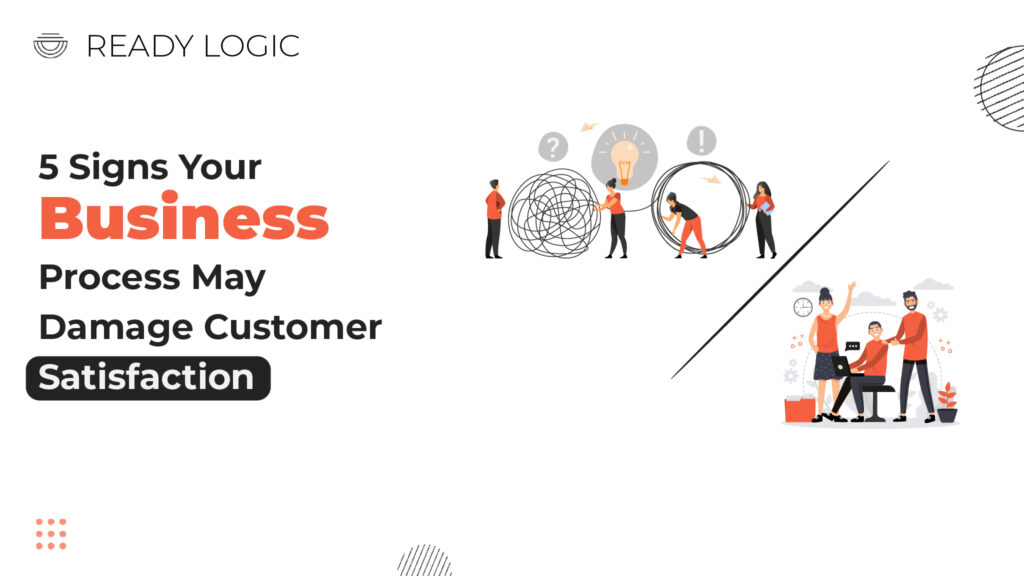5 Signs Your Business Process Hurts Customer Satisfaction